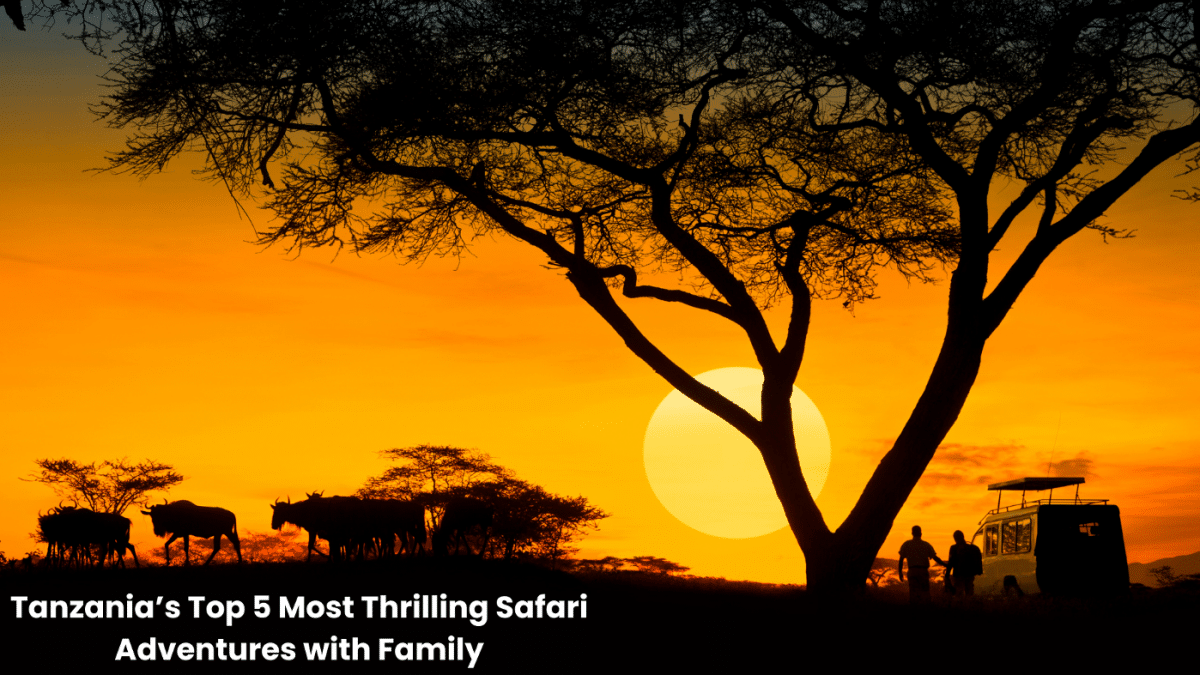 Tanzania’s Top 5 Most Thrilling Safari Adventures with Family