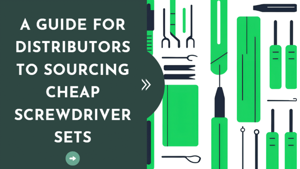 A Guide for Distributors to Sourcing Cheap Screwdriver Sets